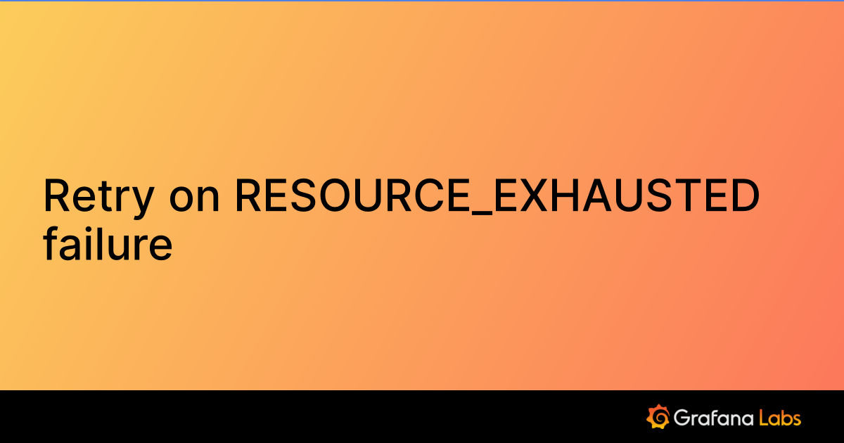 Retry on RESOURCE_EXHAUSTED failure | Grafana Cloud documentation